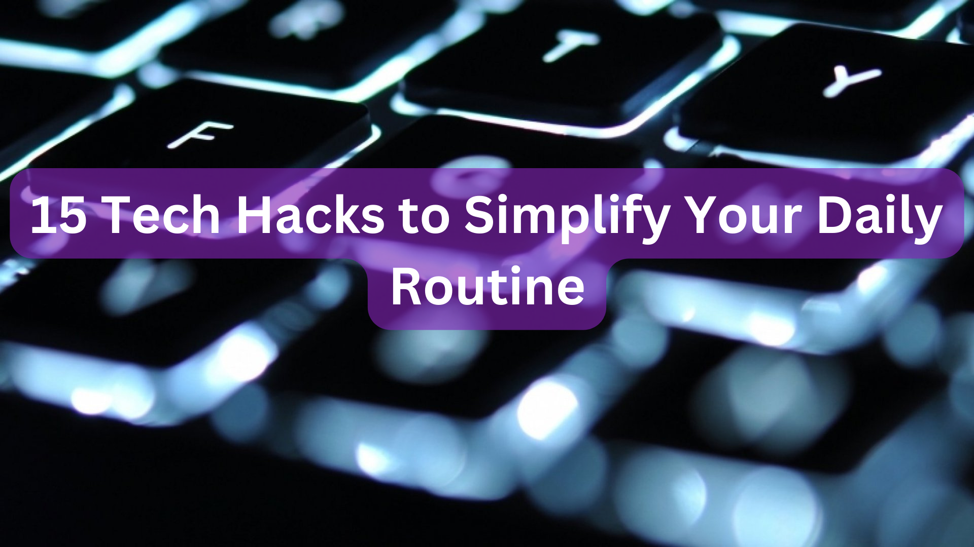 15 Tech Hacks to Simplify Your Daily Routine