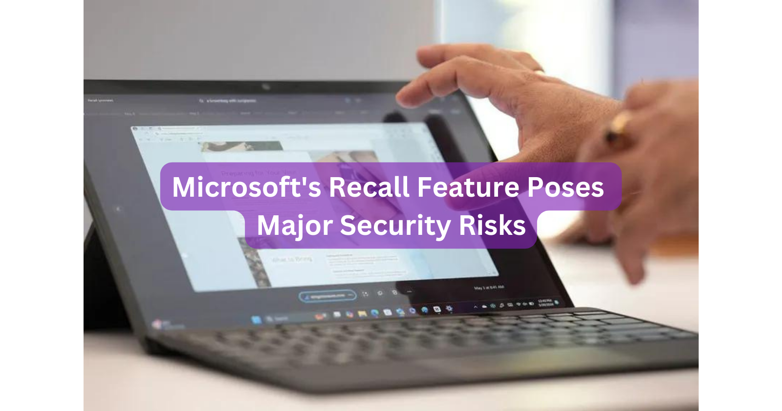 Microsoft's Recall Feature Poses Major Security Risks