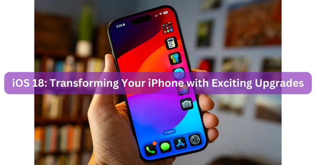 iOS 18: Transforming Your iPhone with Exciting Upgrades