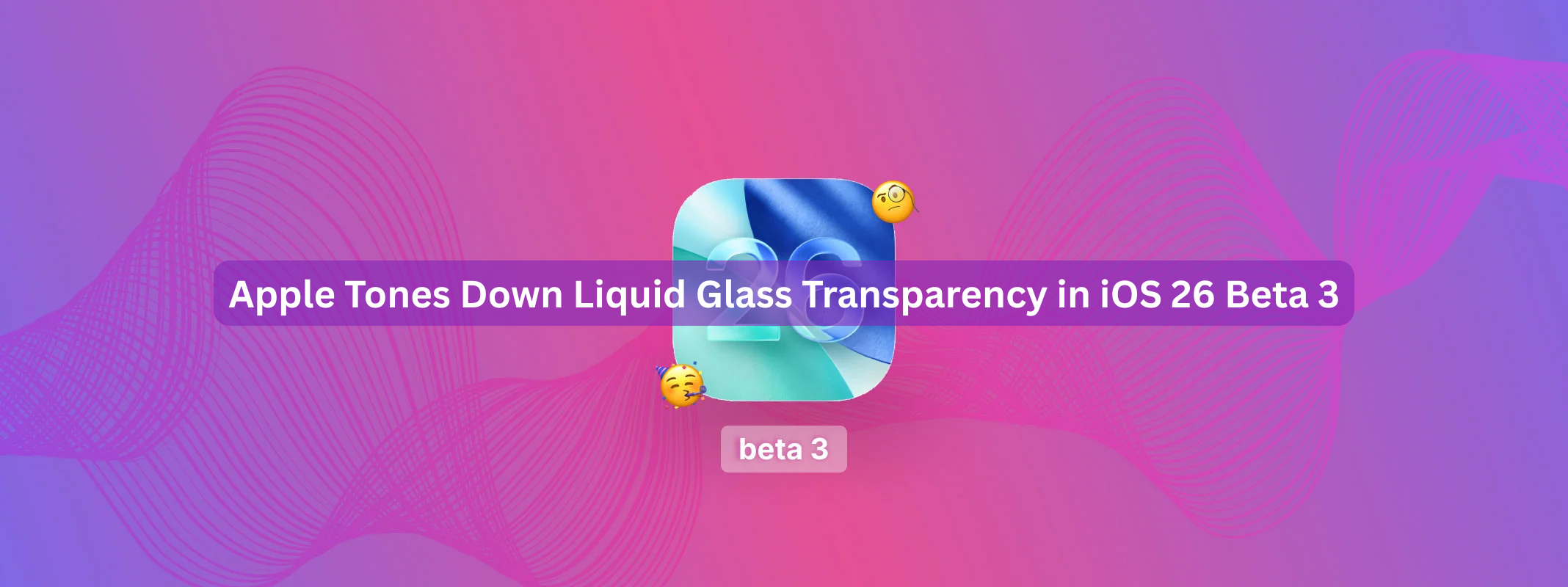 Apple Tones Down Liquid Glass Transparency in iOS 26 Beta 3